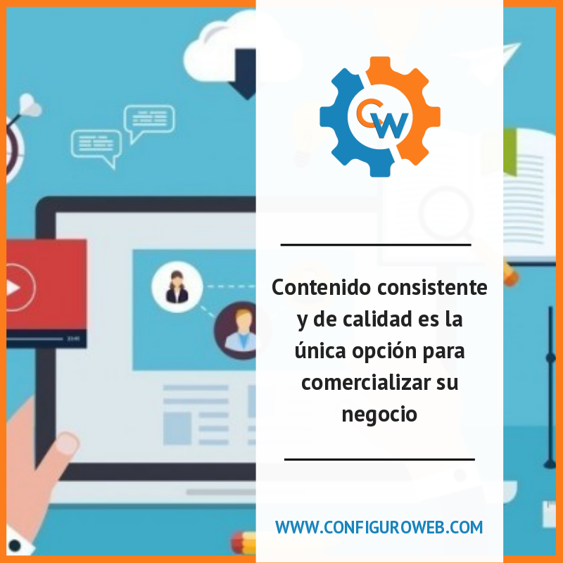 Contenido consistente y de calidad es la única opción para comercializar su negocio - ConfiguroWeb